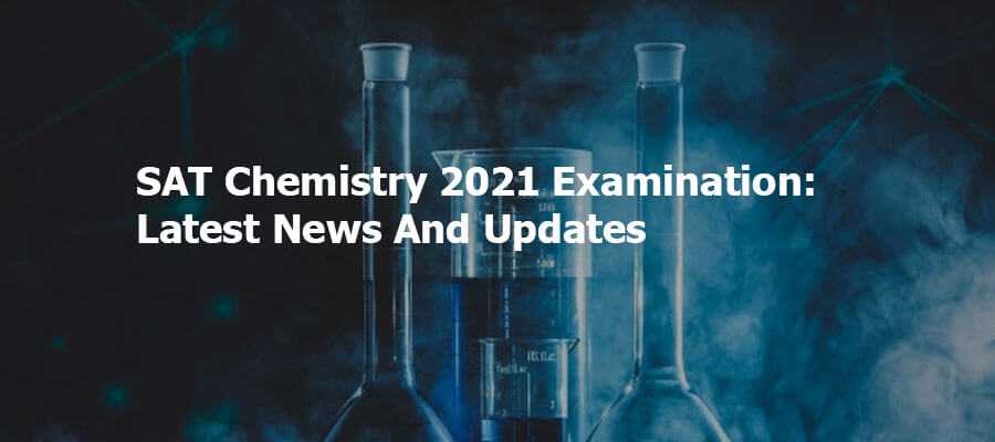 SAT Chemistry 2021 Examination | Latest news and updates | June 2021